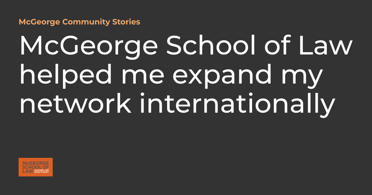McGeorge School of Law helped me expand my network internationally ...