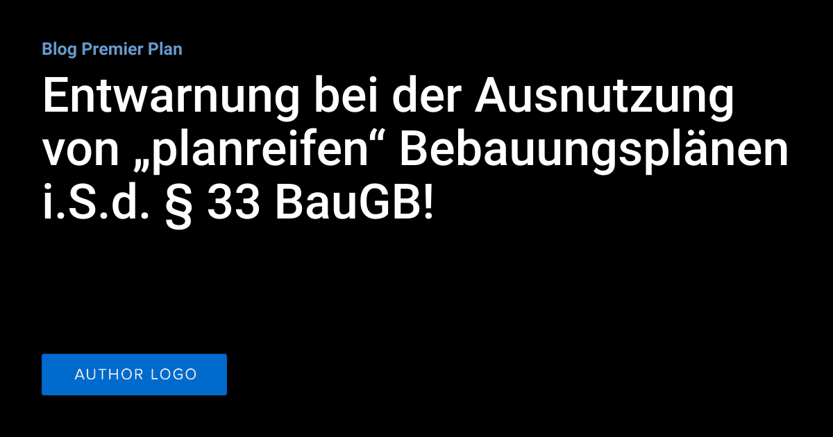 Entwarnung bei der Ausnutzung von „planreifen“ Bebauungsplänen i.S.d ... Entwarnung bei der Ausnutzung von „planreifen“ Bebauungsplänen i.S.d ...