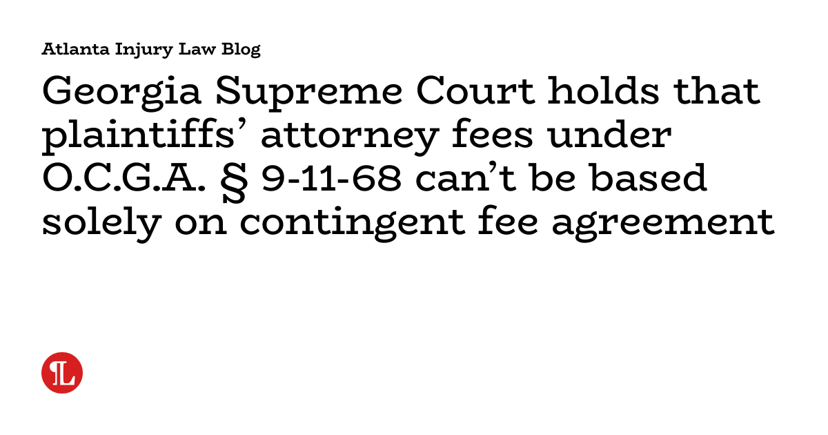 Georgia Supreme Court holds that plaintiffs’ attorney fees under O.C.G ...