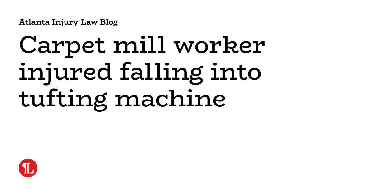 Carpet mill worker injured falling into tufting machine | Atlanta ...
