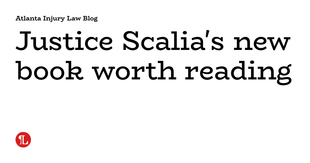Justice Scalia's new book worth reading | Atlanta Injury Law Blog