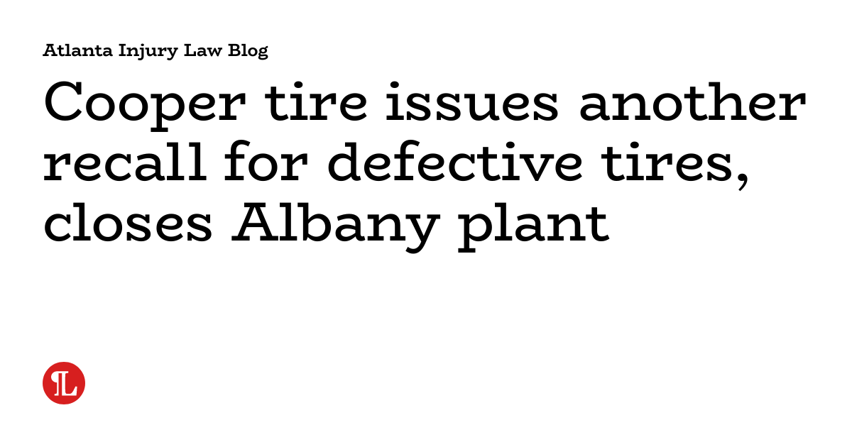 Cooper tire issues another recall for defective tires, closes Albany ...