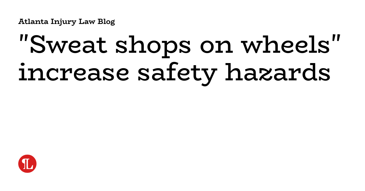 "Sweat shops on wheels" increase safety hazards | Atlanta Injury Law Blog