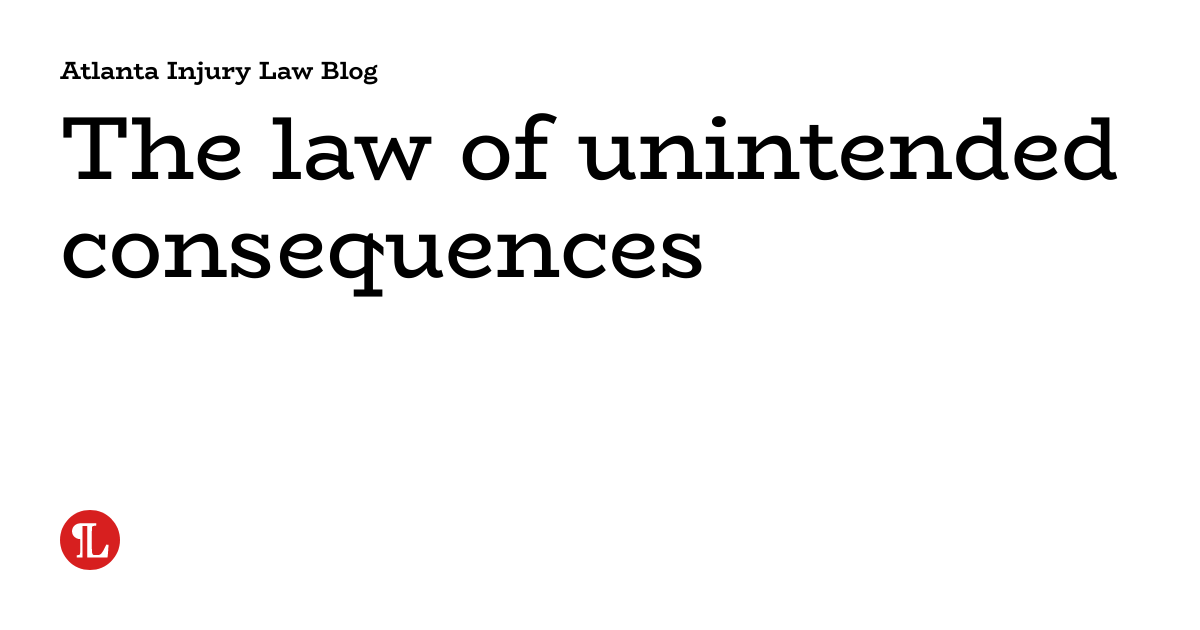 The law of unintended consequences | Atlanta Injury Law Blog