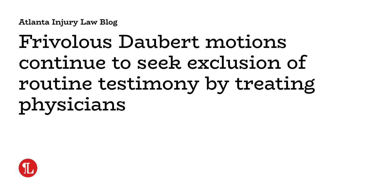 Frivolous Daubert motions continue to seek exclusion of routine ...