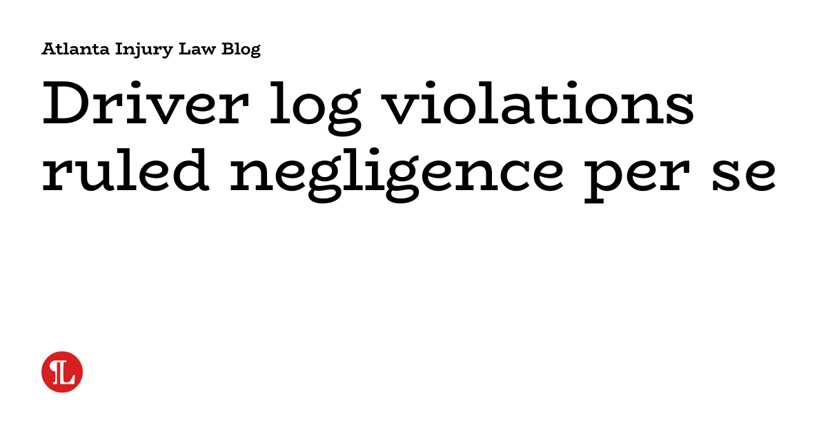 Driver log violations ruled negligence per se | Atlanta Injury Law Blog