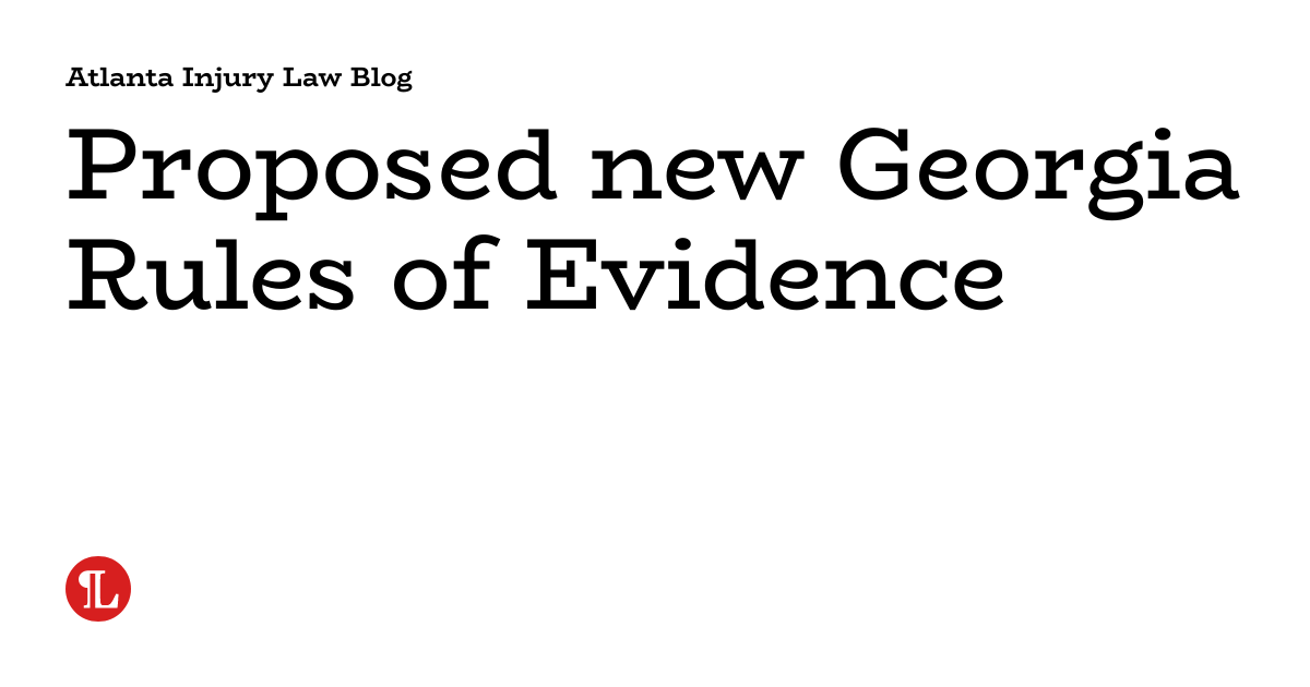 Proposed new Georgia Rules of Evidence | Atlanta Injury Law Blog