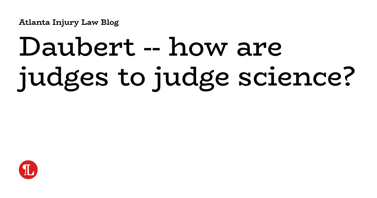 Daubert -- how are judges to judge science? | Atlanta Injury Law Blog