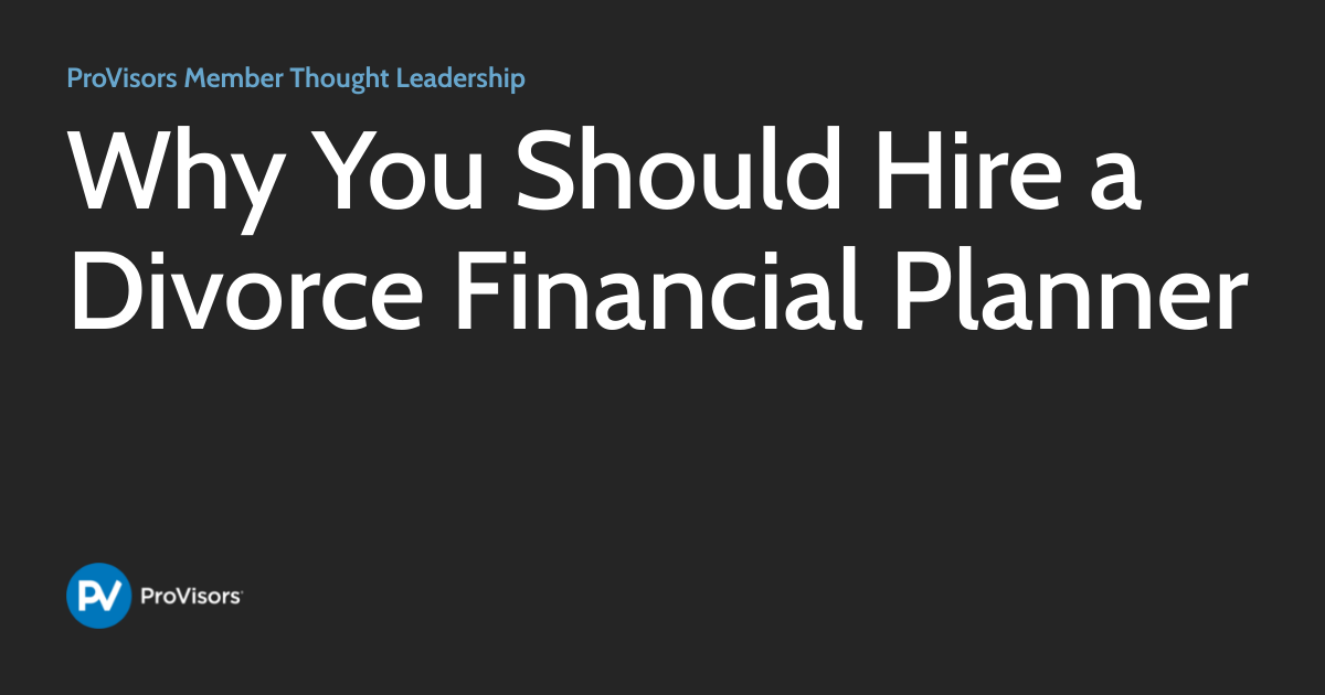 Why You Should Hire a Divorce Financial Planner | ProVisors Member ...