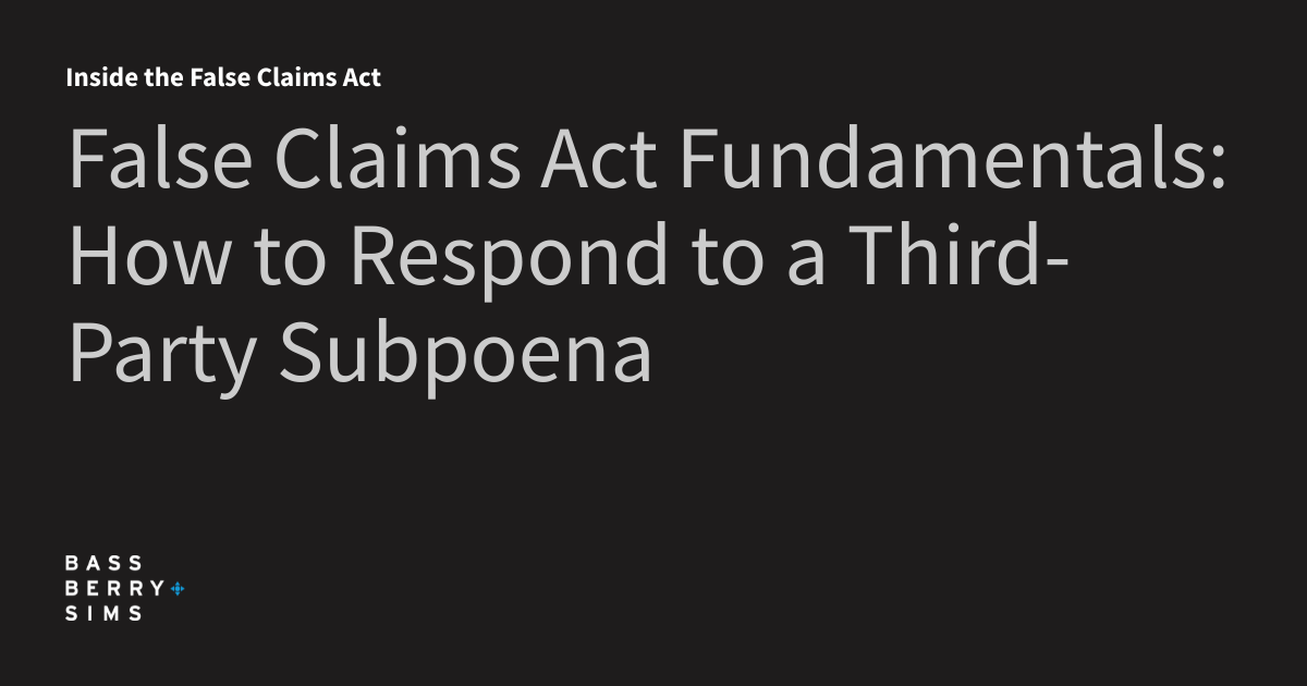 False Claims Act Fundamentals: How to Respond to a Third-Party Subpoena ...