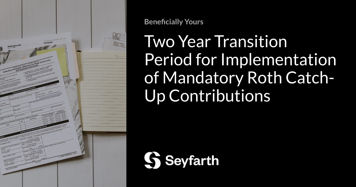 Two Year Transition Period for Implementation of Mandatory Roth Catch-Up Contributions ...