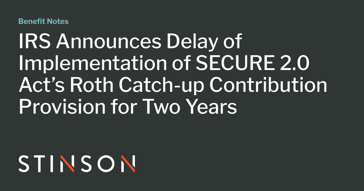 IRS Announces Delay of Implementation of SECURE 2.0 Act’s Roth Catch-up Contribution Provision ...