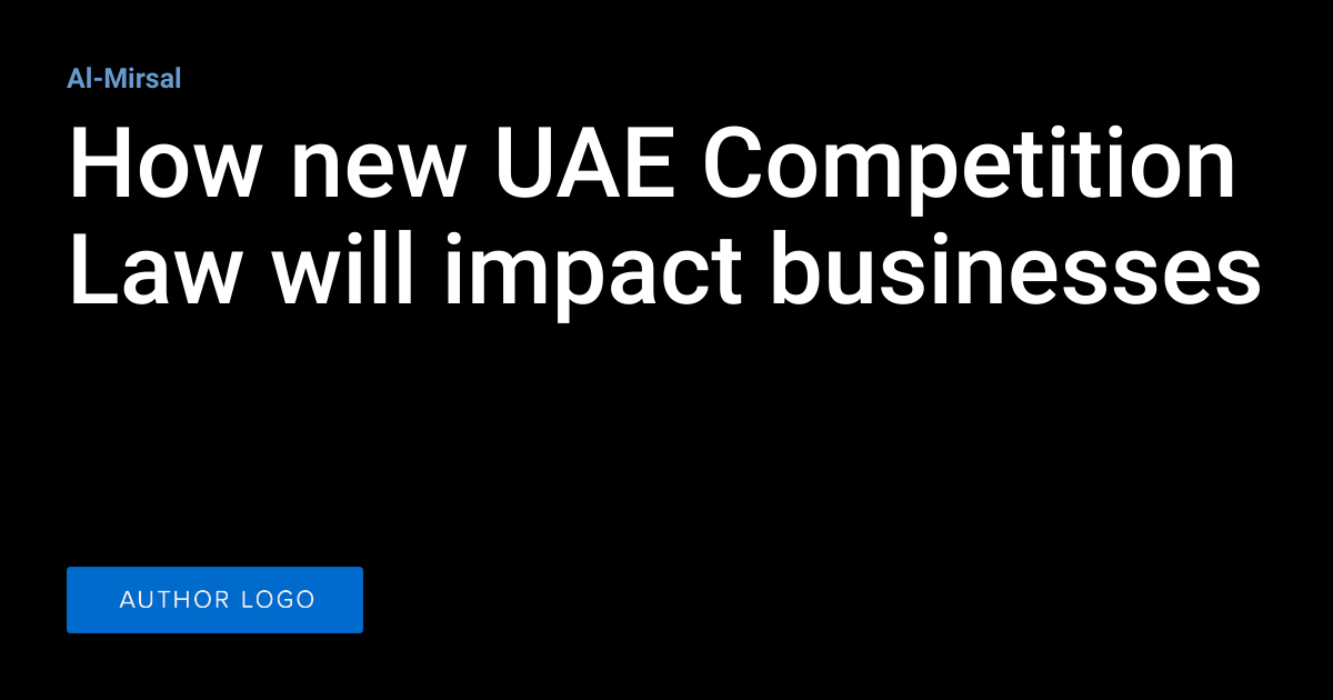 How new UAE Competition Law will impact businesses | Al-Mirsal