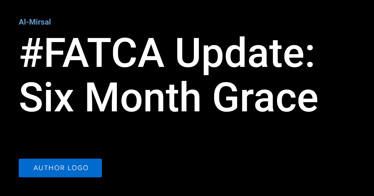 #FATCA Update: Six Month Grace | Al-Mirsal