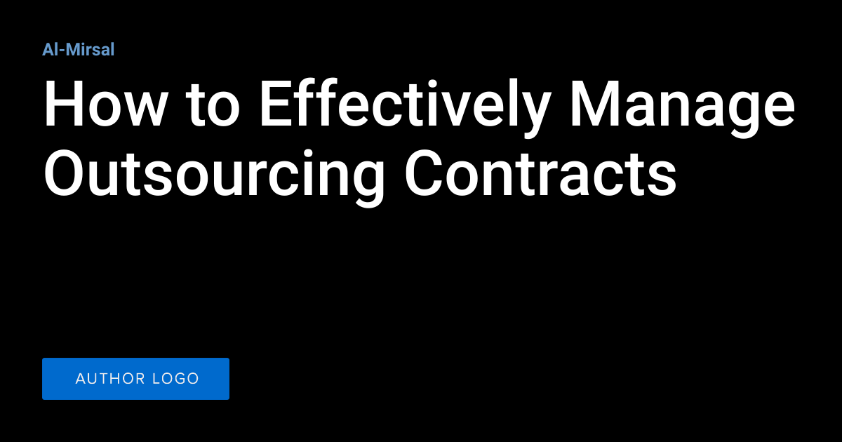 How to Effectively Manage Outsourcing Contracts | Al-Mirsal