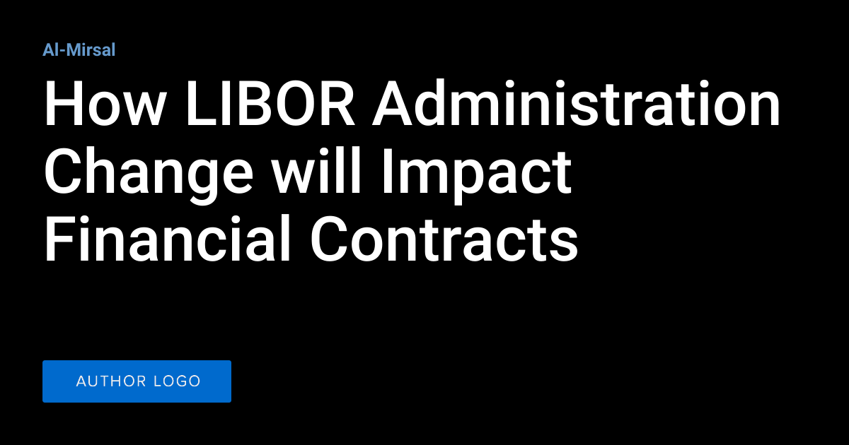 How LIBOR Administration Change will Impact Financial Contracts | Al-Mirsal