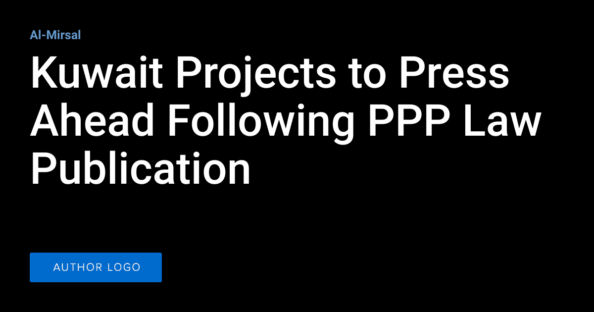 Kuwait Projects to Press Ahead Following PPP Law Publication | Al-Mirsal