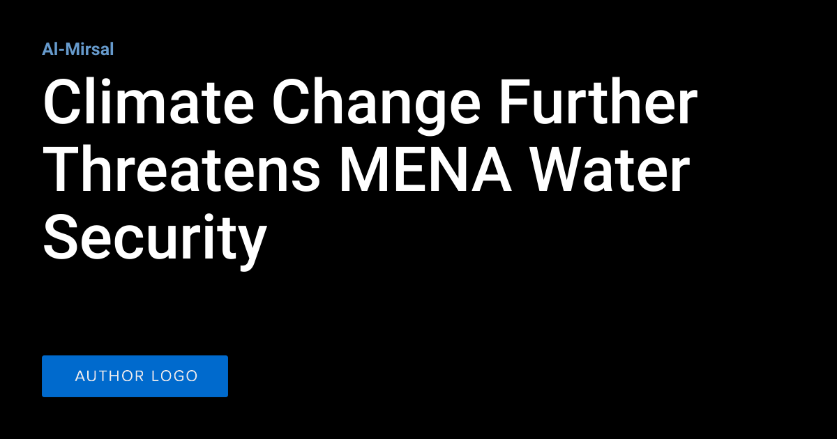 Climate Change Further Threatens MENA Water Security | Al-Mirsal