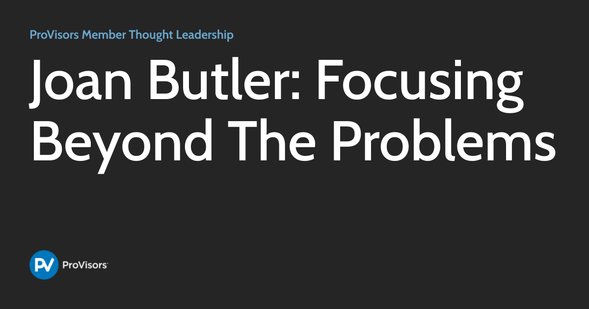 Joan Butler: Focusing Beyond The Problems | ProVisors Member Thought ...