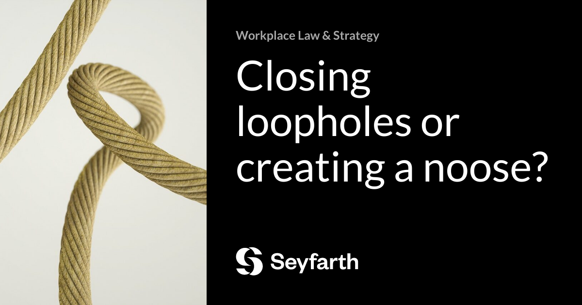 Closing loopholes or creating a noose? | Workplace Law & Strategy