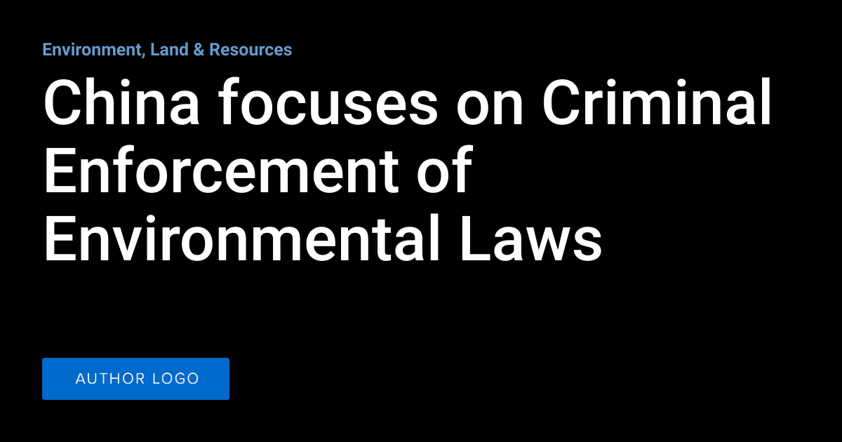China focuses on Criminal Enforcement of Environmental Laws ...