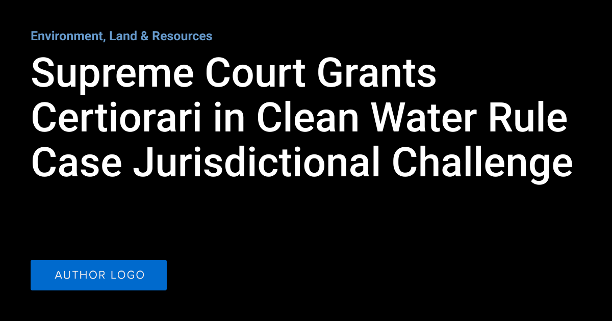 Supreme Court Grants Certiorari in Clean Water Rule Case Jurisdictional ...