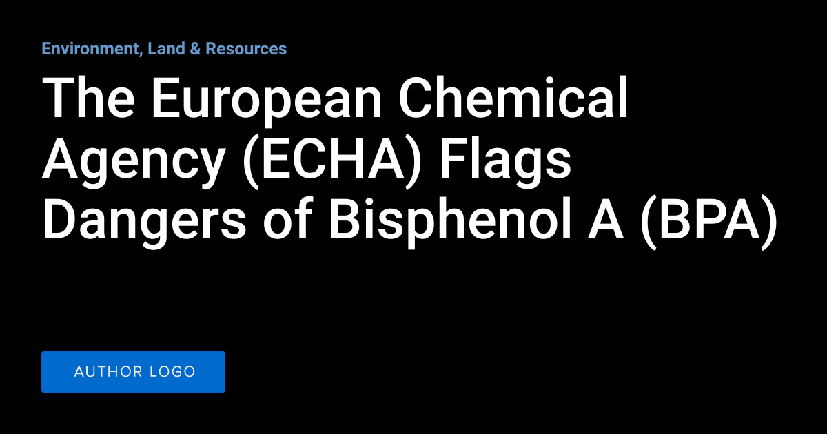 The European Chemical Agency (ECHA) Flags Dangers of Bisphenol A (BPA ...