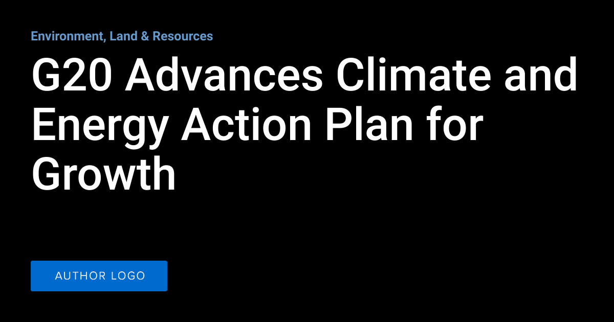 G20 Advances Climate and Energy Action Plan for Growth | Environment ...