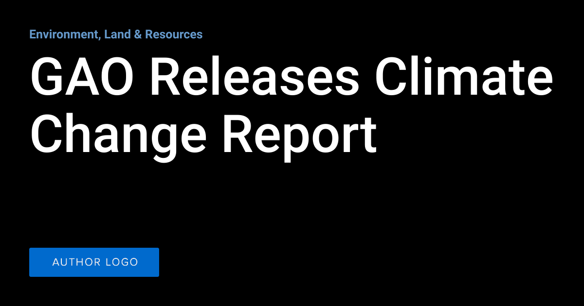 GAO Releases Climate Change Report | Environment, Land & Resources