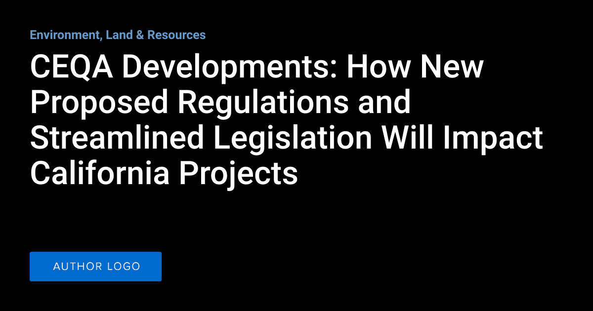 CEQA Developments: How New Proposed Regulations and Streamlined ...