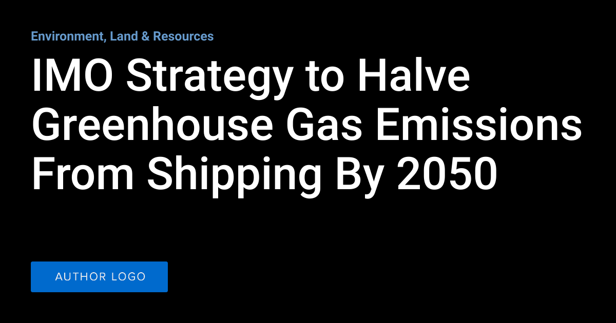 IMO Strategy to Halve Greenhouse Gas Emissions From Shipping By 2050 ...