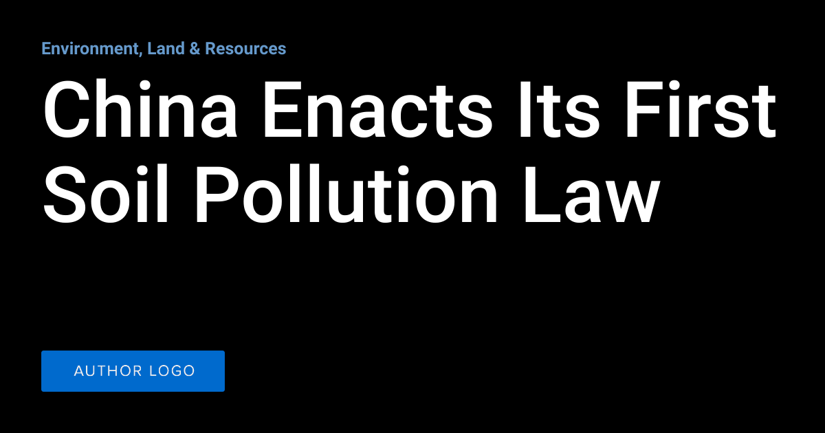 China Enacts Its First Soil Pollution Law | Environment, Land & Resources