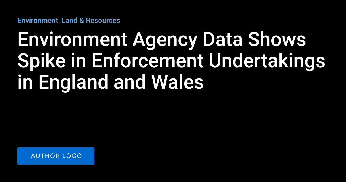 Environment Agency Data Shows Spike in Enforcement Undertakings in ...
