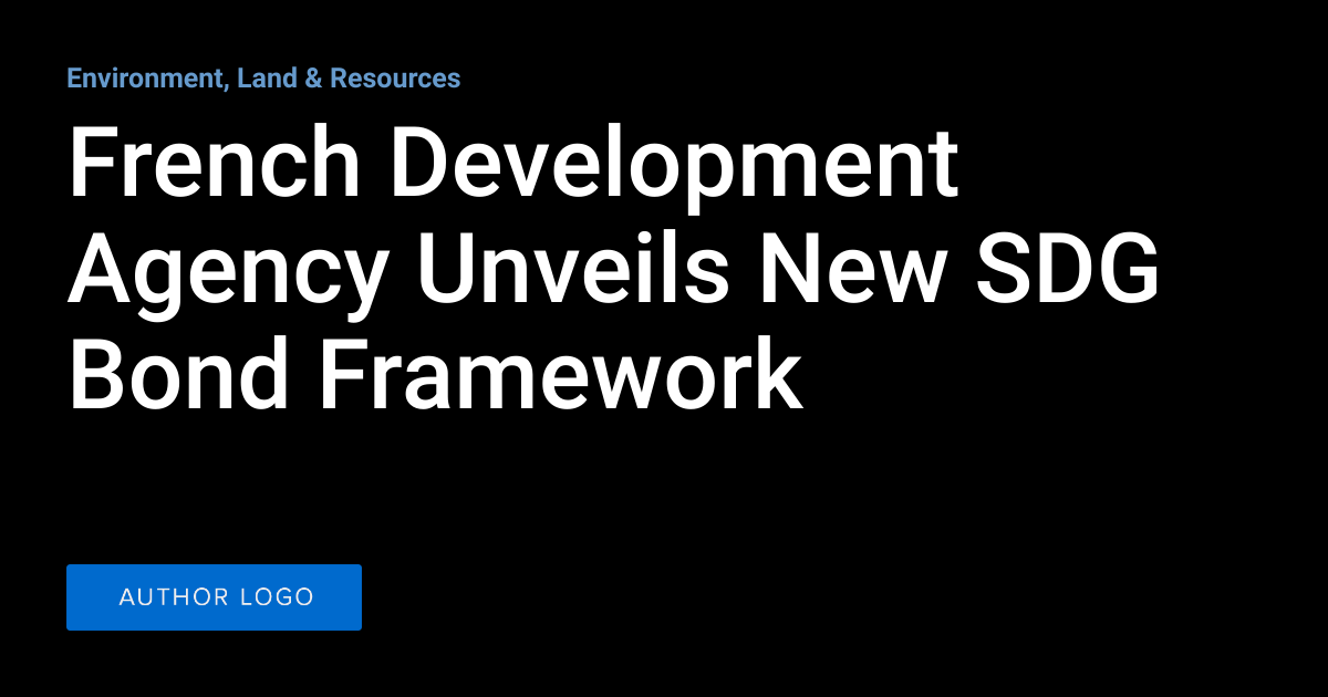 French Development Agency Unveils New SDG Bond Framework | Environment ...