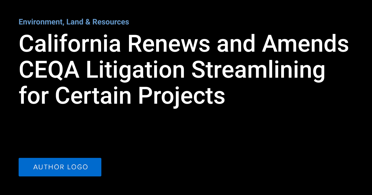 California Renews and Amends CEQA Litigation Streamlining for Certain ...