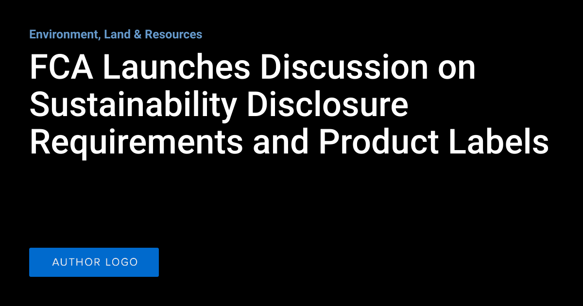 FCA Launches Discussion on Sustainability Disclosure Requirements and ...