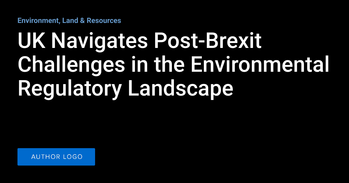 UK Navigates Post-Brexit Challenges in the Environmental Regulatory ...