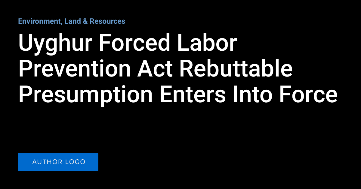 Uyghur Forced Labor Prevention Act Rebuttable Presumption Enters Into ...