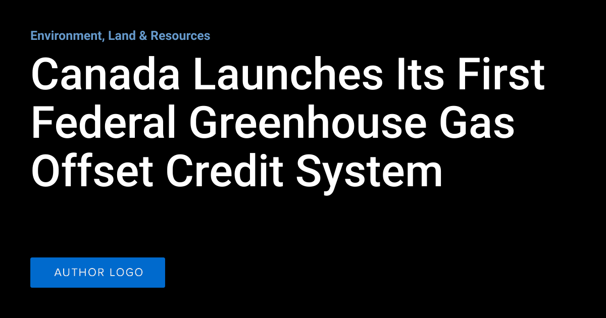 Canada Launches Its First Federal Greenhouse Gas Offset Credit System ...