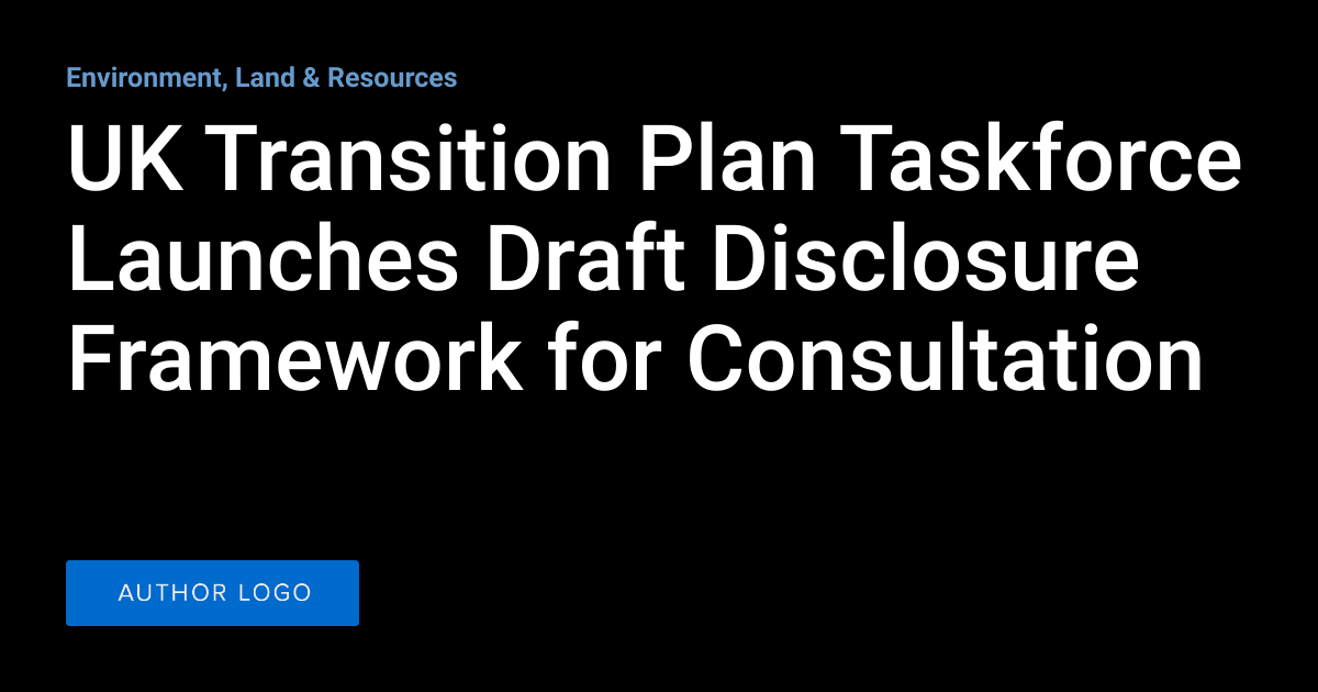Uk Transition Plan Taskforce Launches Draft Disclosure Framework For Consultation Environment