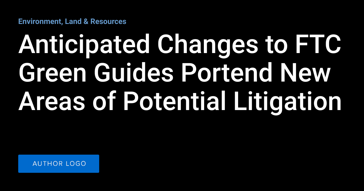 Anticipated Changes to FTC Green Guides Portend New Areas of Potential ...