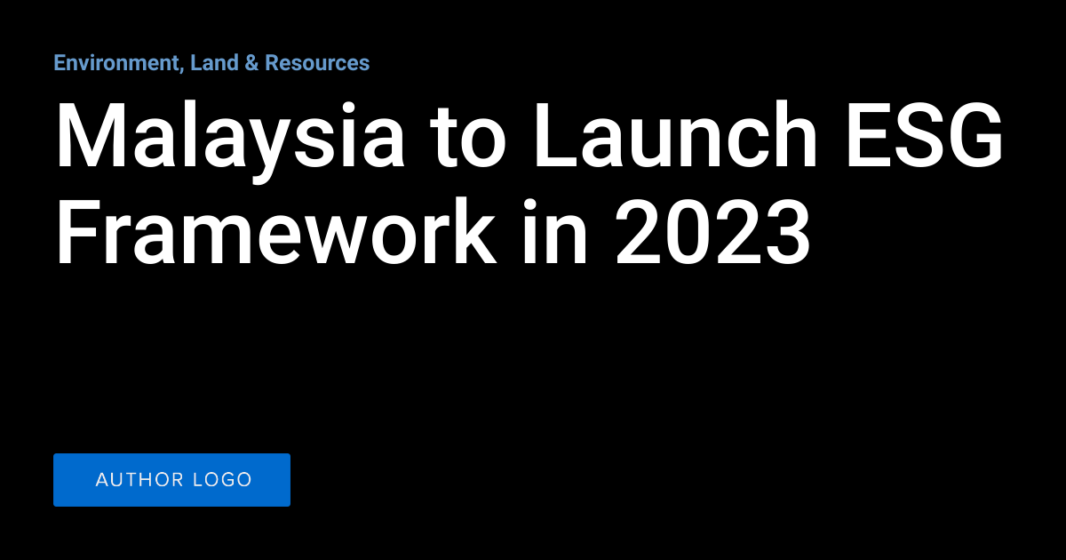 Malaysia to Launch ESG Framework in 2023 | Environment, Land & Resources