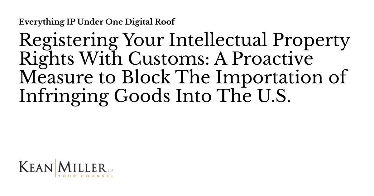 Registering Your Intellectual Property Rights With Customs: A Proactive ...