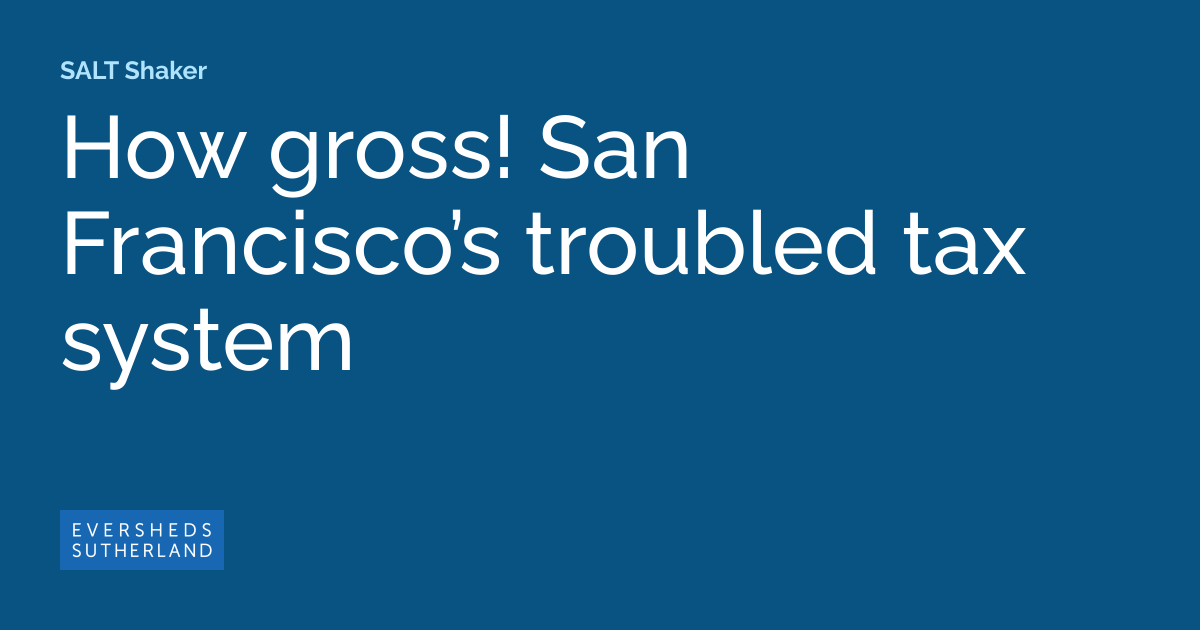 How gross! San Francisco’s troubled tax system | SALT Shaker