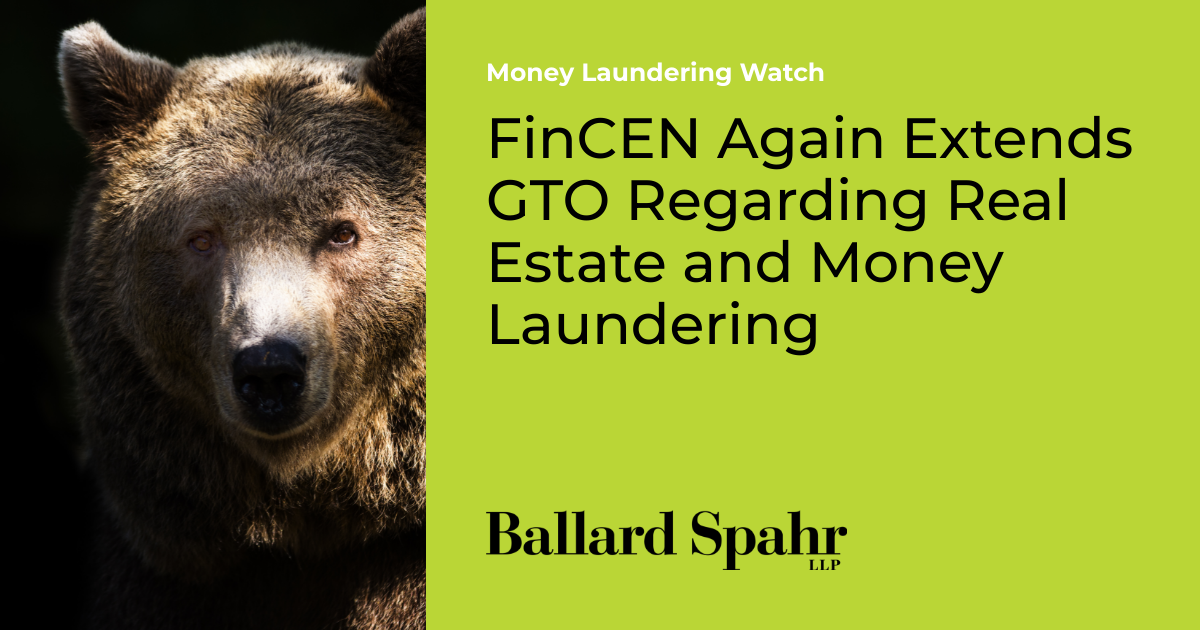 FinCEN Again Extends GTO Regarding Real Estate and Money Laundering ...