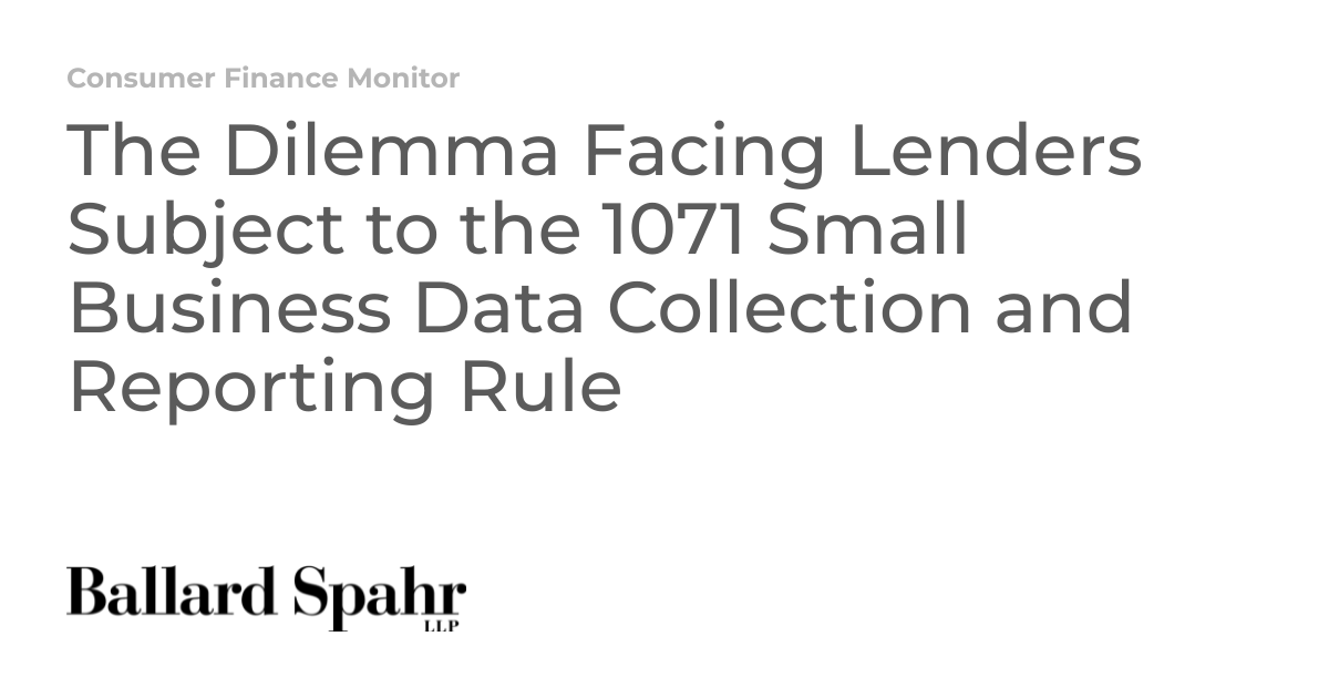 The Dilemma Facing Lenders Subject to the 1071 Small Business Data Collection and Reporting Rule ...