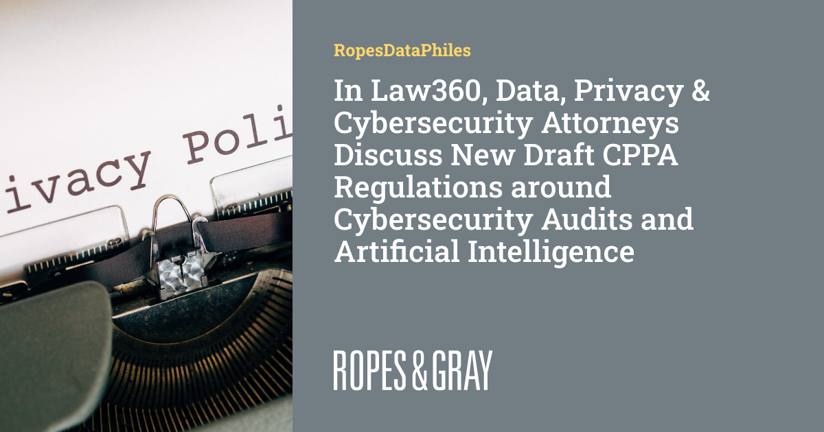 In Law360, Data, Privacy & Cybersecurity Attorneys Discuss New Draft CPPA Regulations around ...
