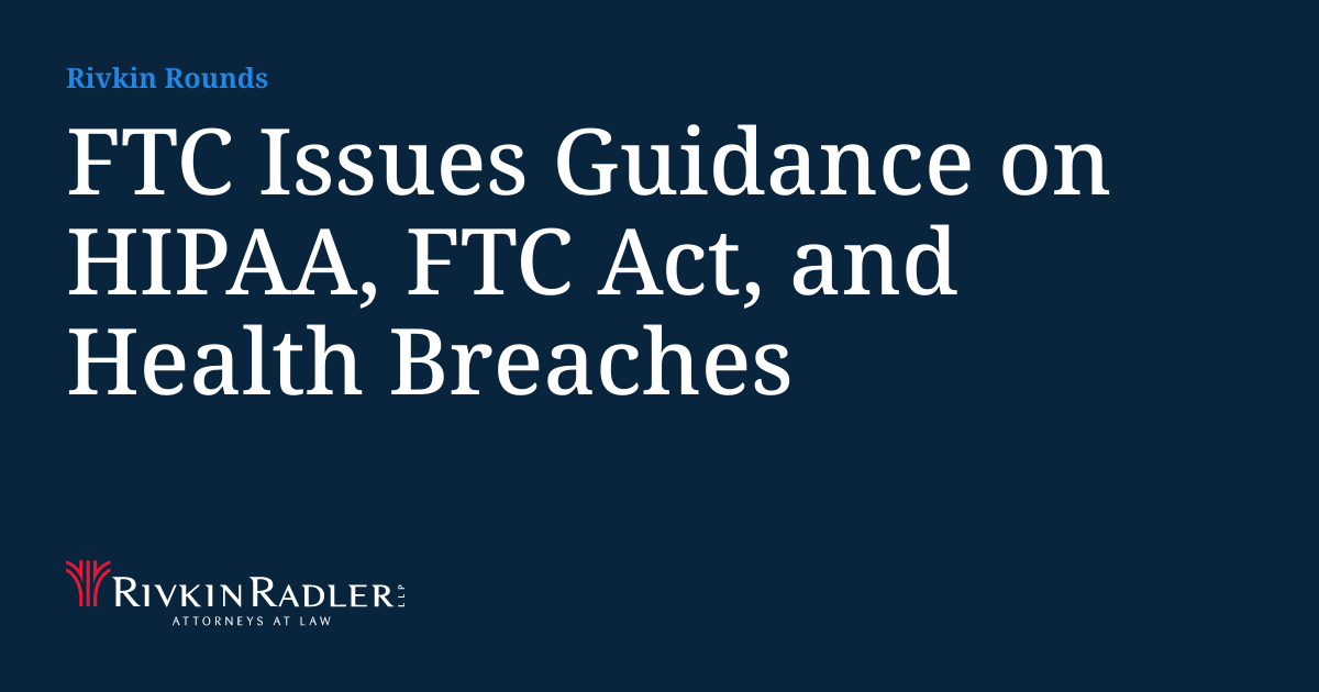FTC Issues Guidance on HIPAA, FTC Act, and Health Breaches | Rivkin Rounds