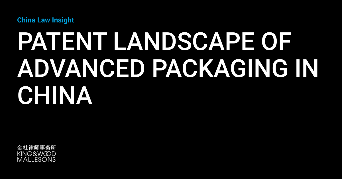 PATENT LANDSCAPE OF ADVANCED PACKAGING IN CHINA | China Law Insight