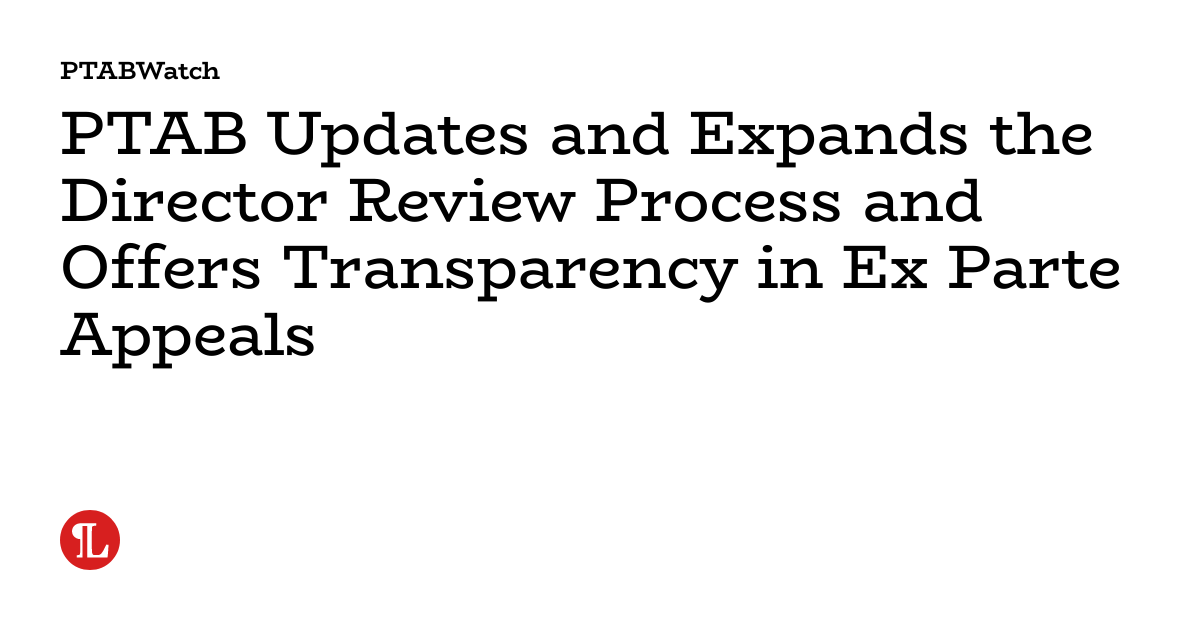 PTAB Updates and Expands the Director Review Process